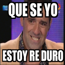 Meme Personalizado - Que se yo estoy re duro - 3705023