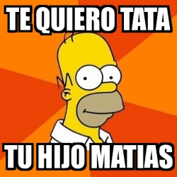 Meme Homer - te quiero tata tu hijo matias - 3706069