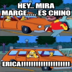 Meme Personalizado - hey.. mira marge..... es chino erica ...