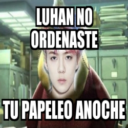 Meme Personalizado - LUHAN NO ORDENASTE TU PAPELEO ANOCHE - 3715621
