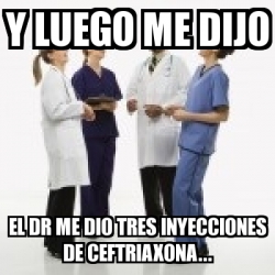 Meme Personalizado - Y luego me dijo El Dr me dio Tres inyecciones de ...