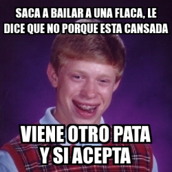 Meme Bad Luck Brian - saca a bailar a una flaca, le dice que no porque ...