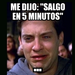 Meme crying peter parker - me dijo: "salgo en 5 minutos" ... - 3719201