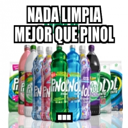 Meme Personalizado - nada limpia mejor que pinol ... - 3719616
