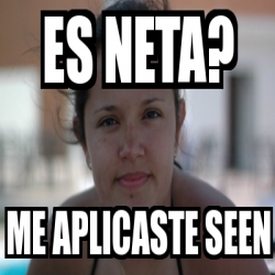 Meme Personalizado - es neta? me aplicaste seen - 3721551