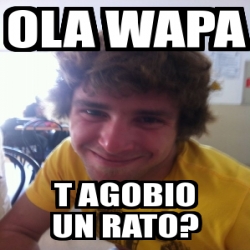 Meme Personalizado - ola wapa t agobio un rato? - 3732083