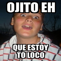 Meme Personalizado - ojito eh que estoy to loco - 3732581