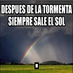 Meme Personalizado - despues de la tormenta siempre sale el sol . - 3733131