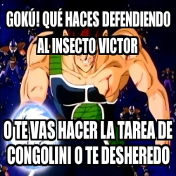 Meme Personalizado - gokÃº! quÃ© haces defendiendo al insecto victor O ...
