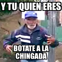 Meme Personalizado - Y Tu quien eres BotaTe a la chinGada - 3736609