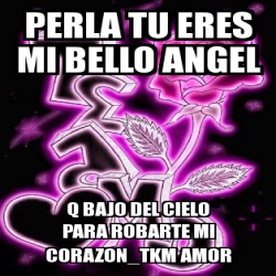 Meme Personalizado - perla tu eres mi bello angel q bajo del cielo para ...