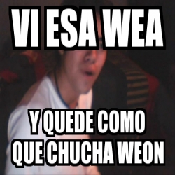 Meme Personalizado - vi esa wea y quede como que chucha weon - 3743317