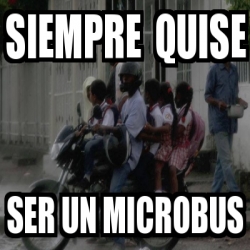Meme Personalizado - siempre quise ser un microbus - 3745413