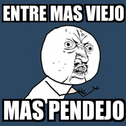 Meme Y U No - Entre mas viejo mas pendejo - 3747318