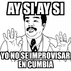 Meme Ay Si - Ay si ay si YO NO SE IMPROVISAR EN CUMBIA - 3760099