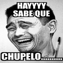 Meme Personalizado - hayyyy sabe que chupelo.......... - 3766904