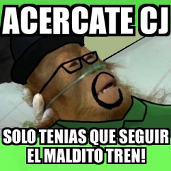 Meme Personalizado - acercate cj solo tenias que seguir el maldito tren ...