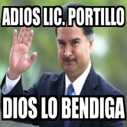 Meme Personalizado - adios Lic. portillo dios lo bendiga - 3775935