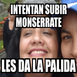 Meme Personalizado - intentan subir monserrate les da la palida - 3781688