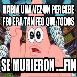 Meme Personalizado - habia una vez un percebe feo era tan feo que todos ...