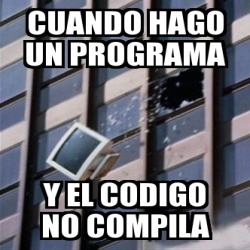 Meme Personalizado - cuando hago un programa y el codigo no compila ...