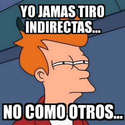 Meme Futurama Fry - yo jamas tiro indirectas... no como otros... - 3784457