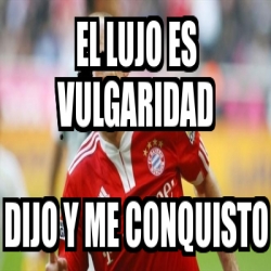 Meme Personalizado - EL LUJO ES VULGARIDAD DIJO Y ME CONQUISTO - 3784513