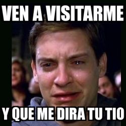 Meme crying peter parker - ven a visitarme y que me dira tu tio - 3787596