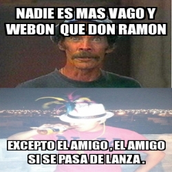 Meme Personalizado - nadie es mas vago y webon que don ramon excepto el ...