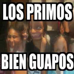 Meme Personalizado - los primos bien guapos - 3790725