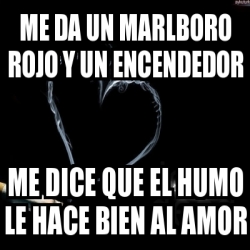 Meme Personalizado - me da un marlboro rojo y un encendedor me dice que ...