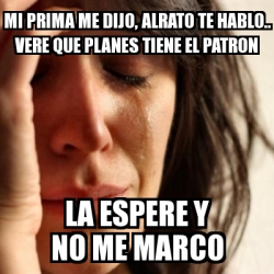 Meme Problems - mi prima me dijo, alrato te hablo.. vere que planes ...