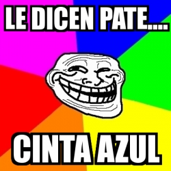 Meme Troll - Le dicen pate.... cinta azul - 3791901
