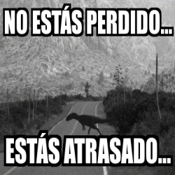 Meme Personalizado - no estÃ¡s perdido... estÃ¡s atrasado... - 3795891