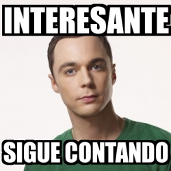 Meme Sheldon Cooper - interesante sigue contando - 3083563