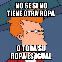 Meme Futurama Fry - no se si no tiene otra ropa o toda su ropa es igual ...