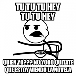 Meme Cereal Guy - tu tu tu hey tu tu hey quien yo??? no yooo quitate ...