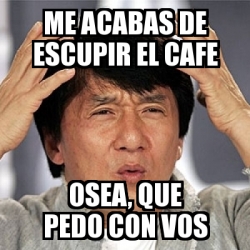 Meme Jackie Chan - Me acabas de escupir el cafe osea, que pedo con vos ...