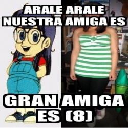 Meme Personalizado - arale arale nuestra amiga es gran amiga es (8 ...