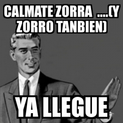 Meme Correction Guy - calmate zorra ....(y zorro tanbien) ya llegue ...