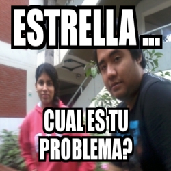 Meme Personalizado - Estrella ... cual es tu problema? - 3801657