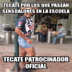 Meme Personalizado - TECATE POR LOS QUE PASEAN SENSUALONES EN LA ...