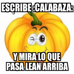Meme Personalizado - escribe :calabaza: Y MIRA LO QUE PASA LEAN ARRIBA ...