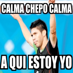 Meme Personalizado - calma chepo calma a qui estoy yo - 3805155