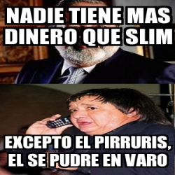 Meme Personalizado - nadie tiene mas dinero que slim excepto el ...