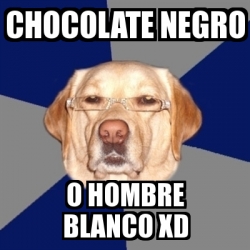 Meme Perro Racista - Chocolate Negro O hombre blanco XD - 3811786