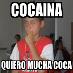 Meme Personalizado - COCAINA QUIERO MUCHA COCA - 3813430
