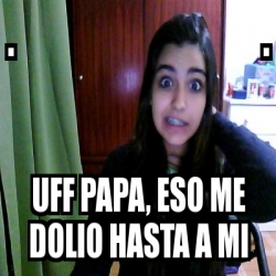 Meme Personalizado - . . uff papa, eso me dolio hasta a mi - 3815098