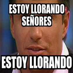 Meme Personalizado - estoy llorando seÃ±ores estoy llorando - 3819216