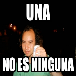 Meme Personalizado - uNA NO ES NINGUNA - 3819696